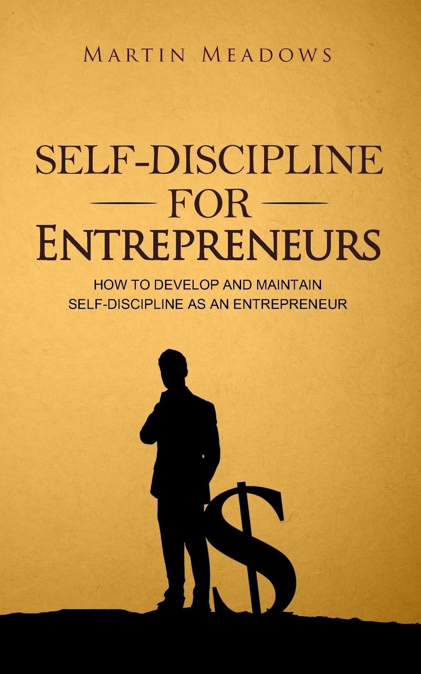 Self-Discipline for Entrepreneurs: How to Develop and Maintain Self ...
