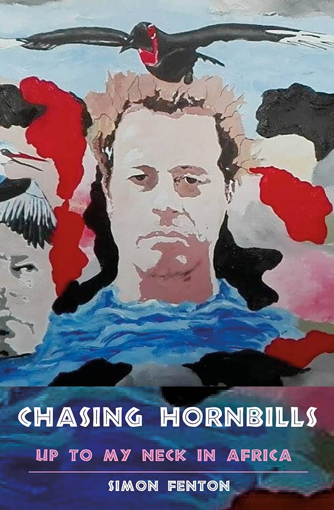 Chasing Hornbills: Up to My Neck in Africa: Fenton, Simon, Stewart ...