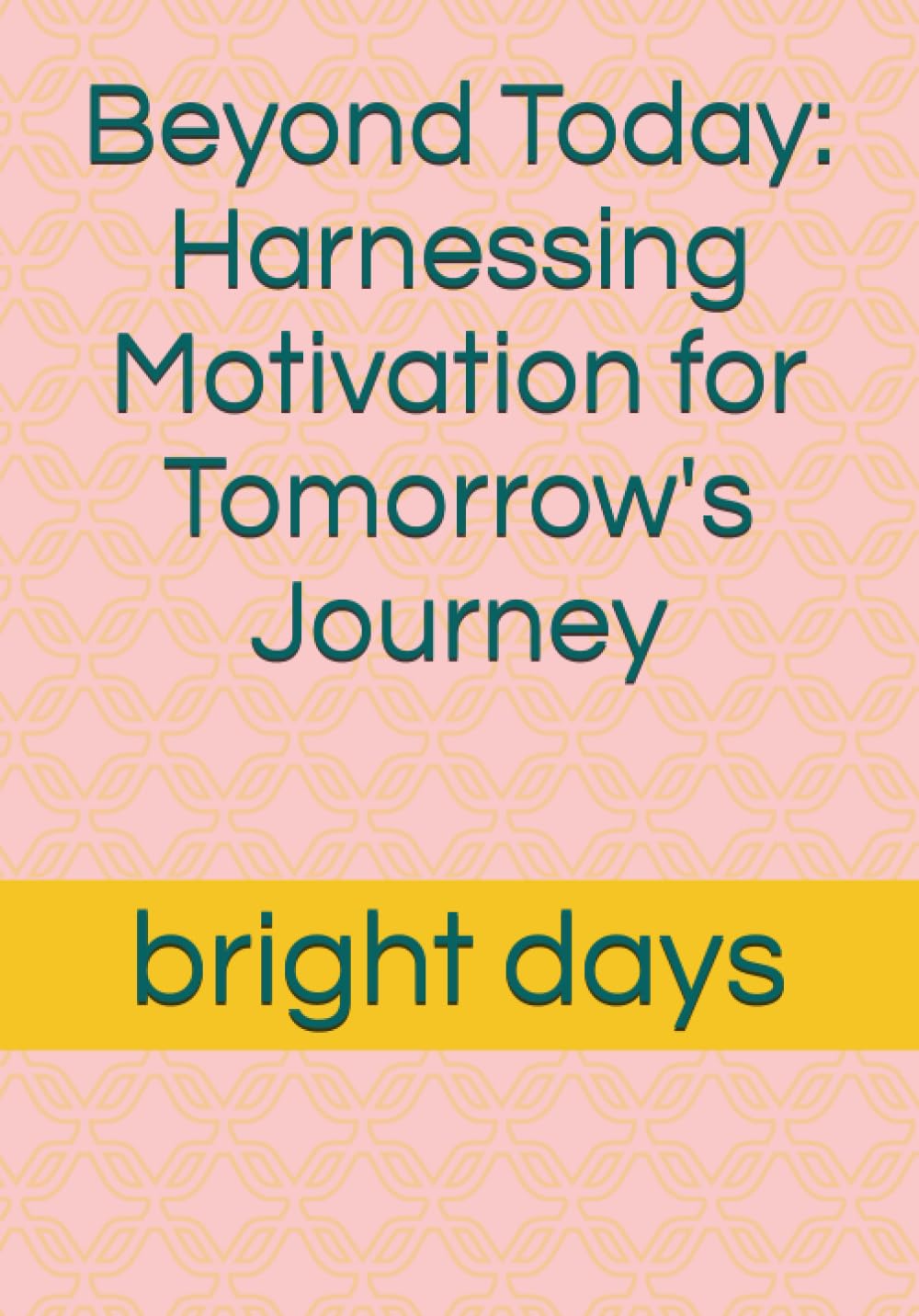 Beyond Today: Harnessing Motivation for Tomorrow's Journey: days ...