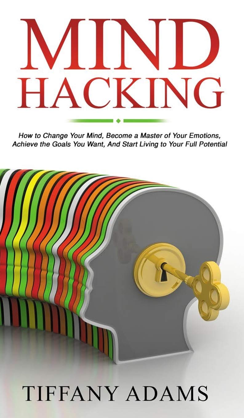 Mind Hacking: How to Change Your Mind, Become a Master of Your Emotions ...