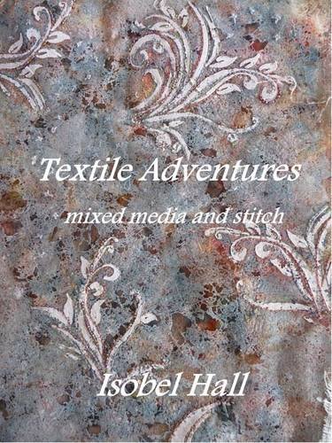 Textile Adventures: Mixed Media and Stitch: Isobel Hall: 9780956902900 ...