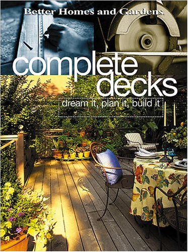 Complete Decks: Plan & Build Your Dream Deck: Better Homes and Gardens ...