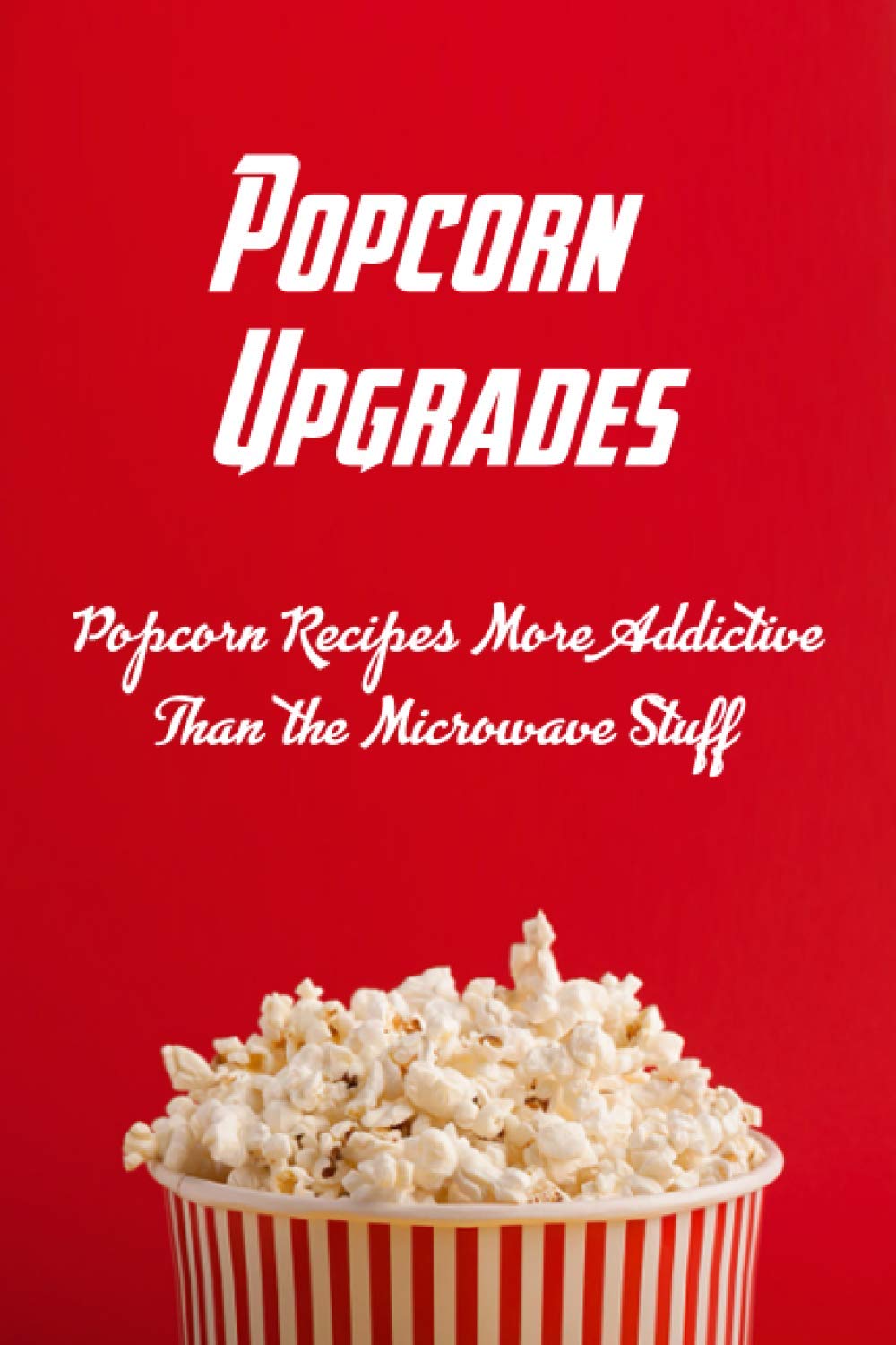 Popcorn Upgrades: Popcorn Recipes More Addictive Than the Microwave ...