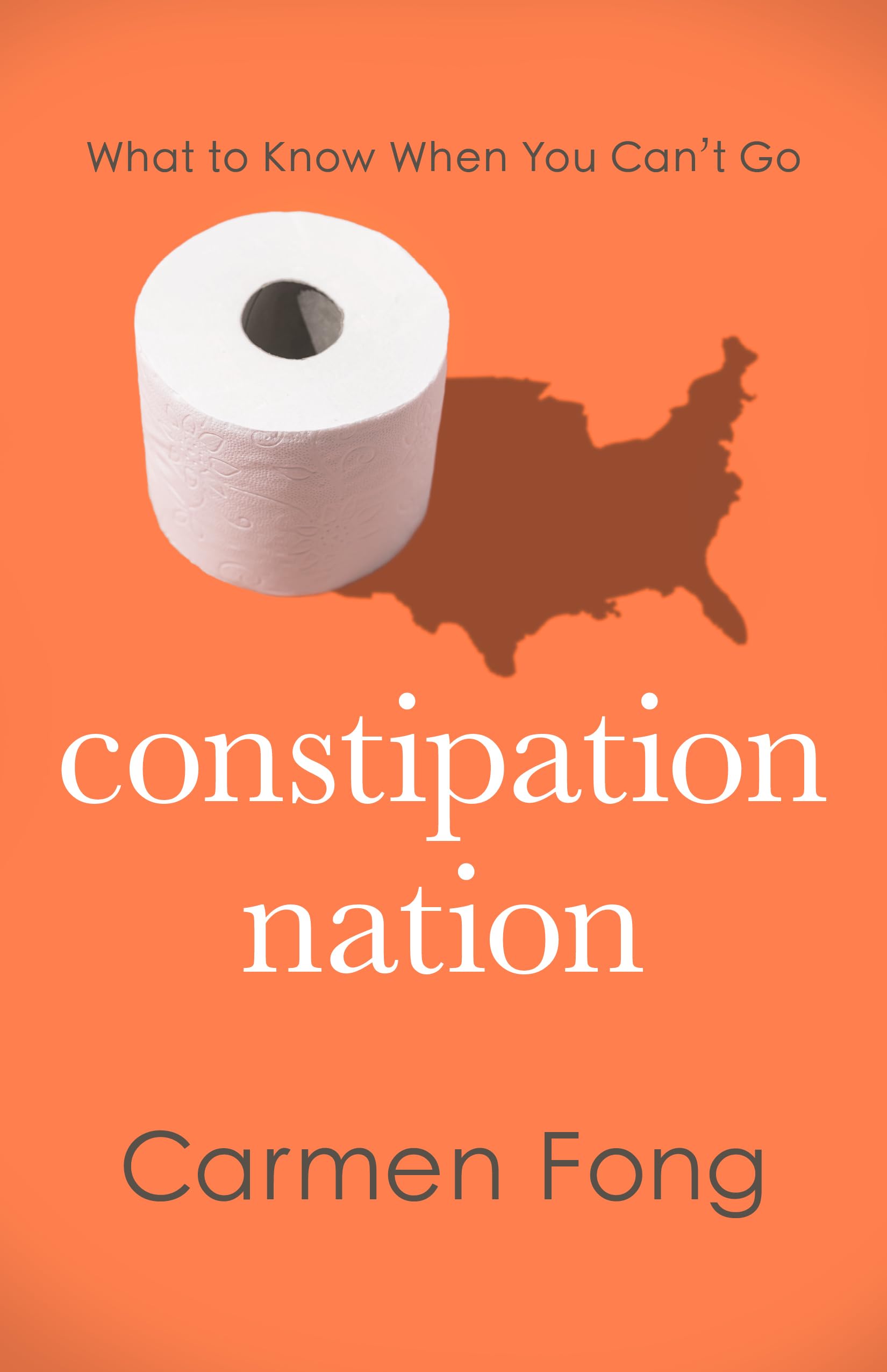 Constipation Nation: What to Know When You Can't Go: Fong MD, Carmen ...