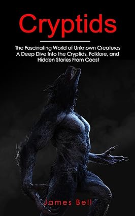 Cryptids: The Fascinating World of Unknown Creatures (A Deep Dive Into the Cryptids, Folklore ...