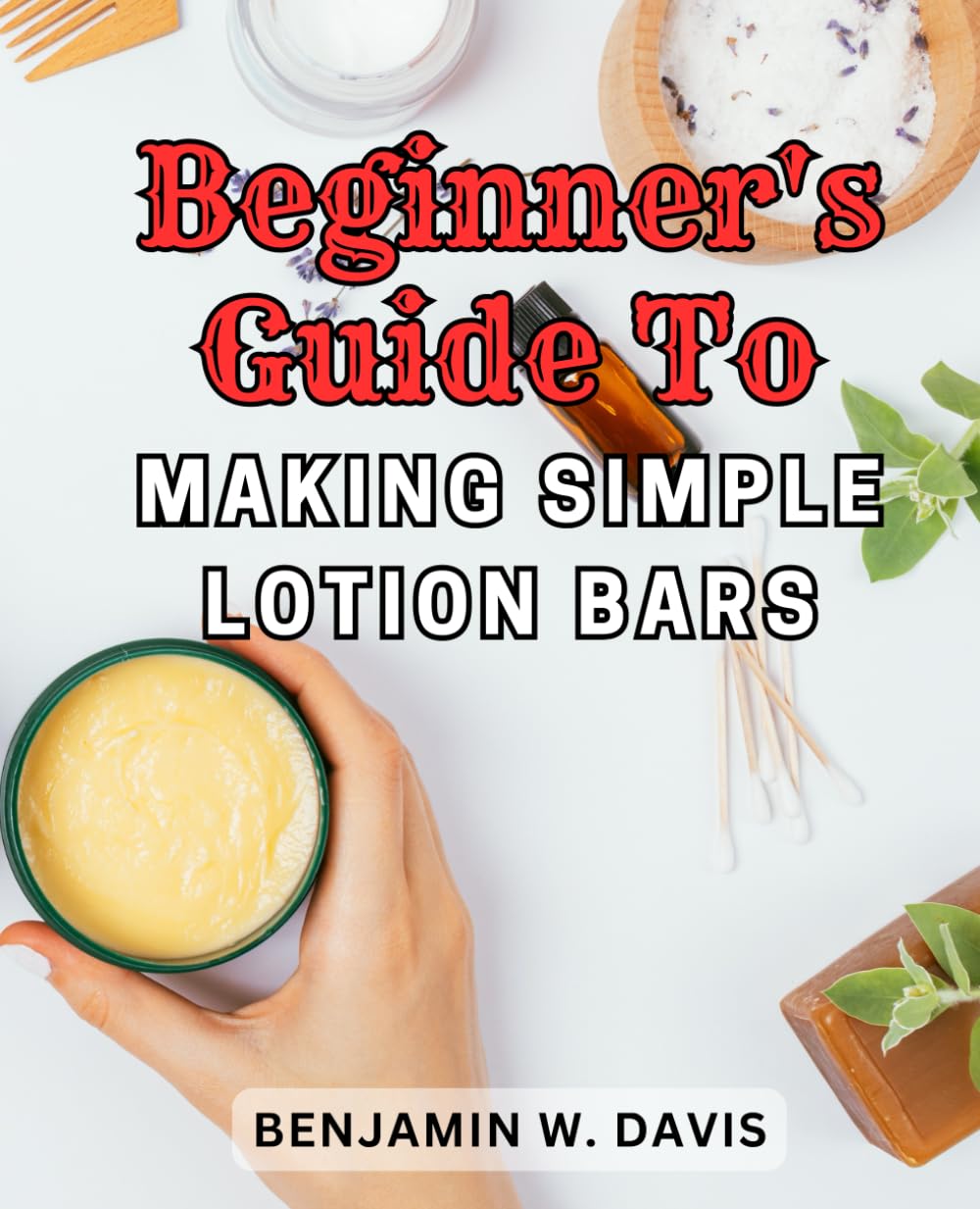 Beginner's Guide to Making Simple Lotion Bars: Step-by-Step Handbook ...