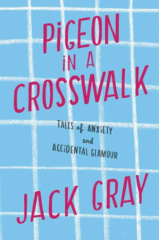 Pigeon in a Crosswalk: Tales of Anxiety and Accidental Glamour: Gray ...
