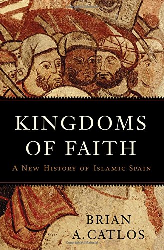 Kingdoms of Faith: A New History of Islamic Spain: Catlos, Brian A ...
