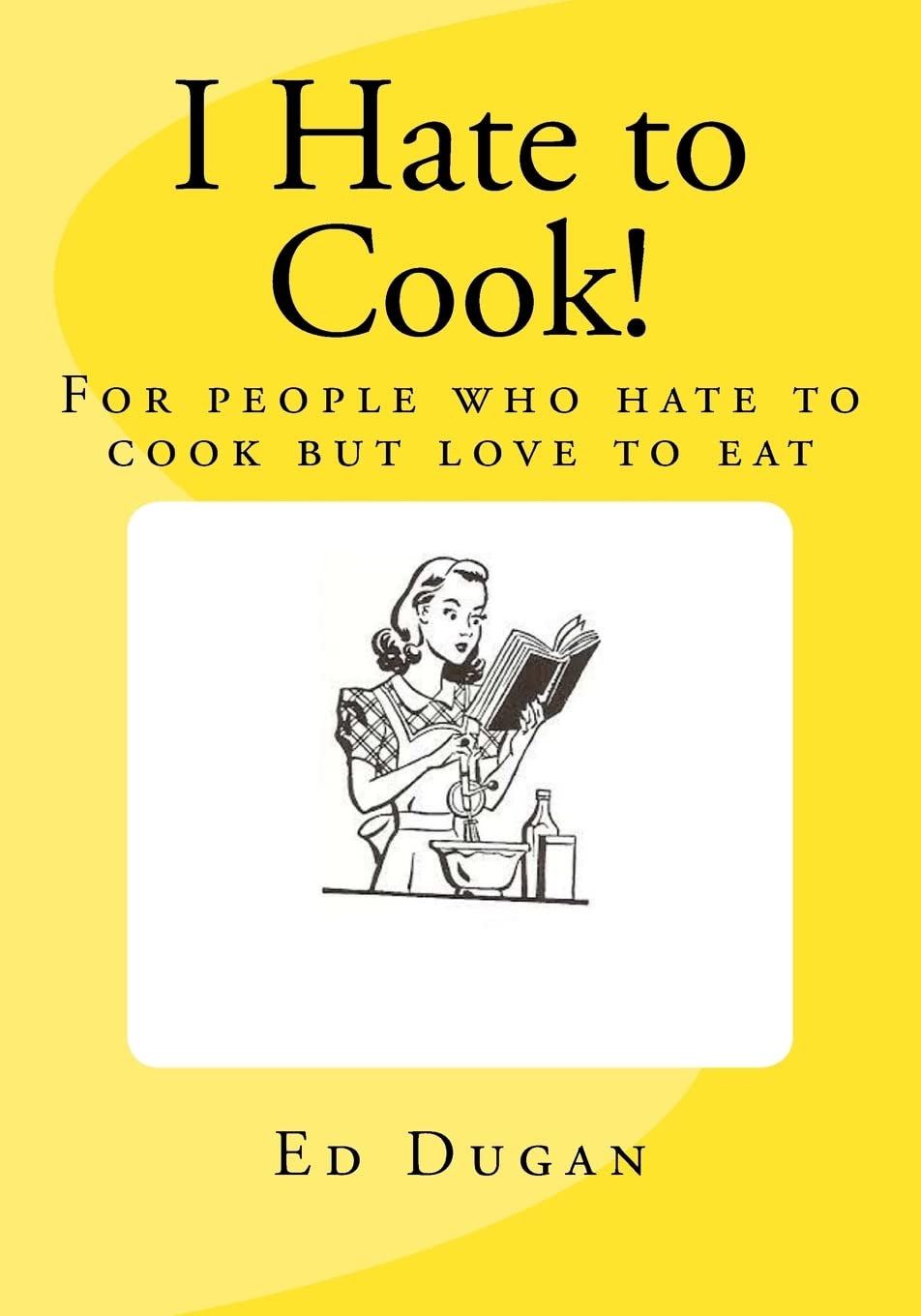 Amazon.com: I Hate to Cook!: A cookbook for people who hate to cook but ...