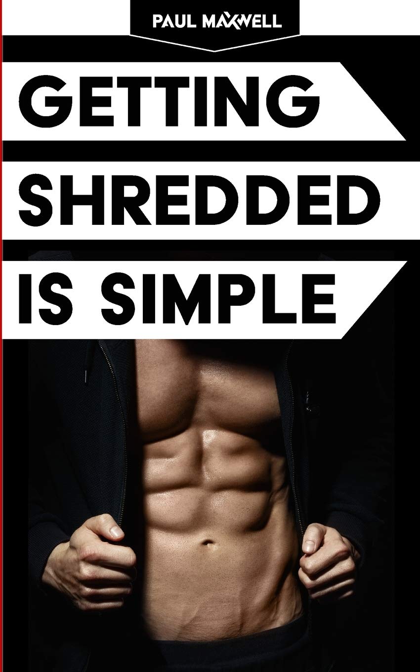 Getting Shredded Is Simple: How To Transform Your Body Quickly With ...