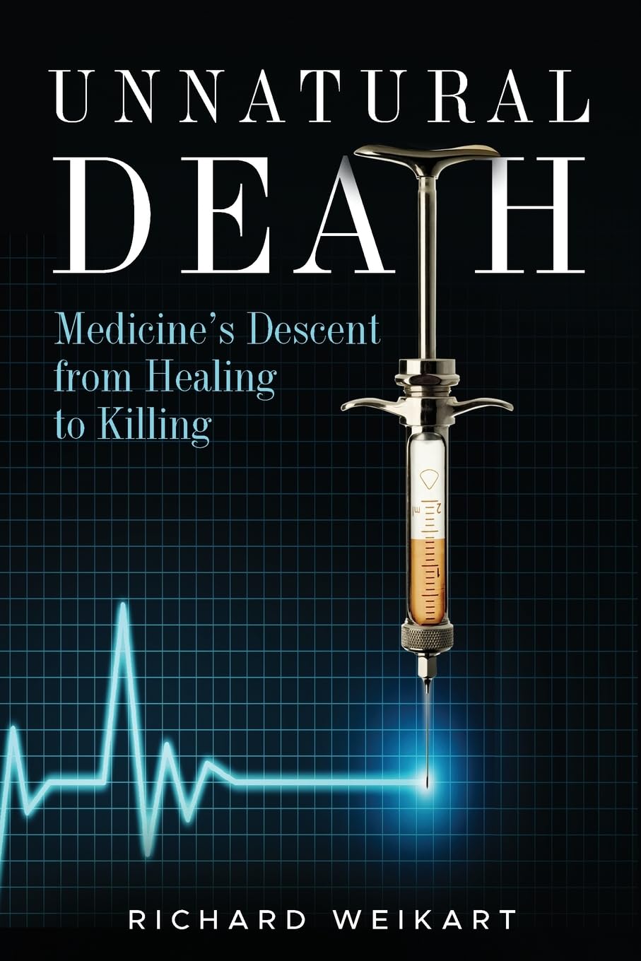 Unnatural Death: Medicine's Descent from Healing to Killing: Weikart ...