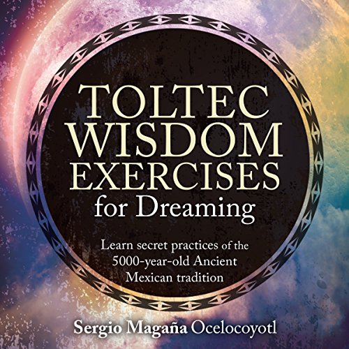 Toltec Wisdom Exercises for Dreaming (Audio Download): Sergio Magaña ...