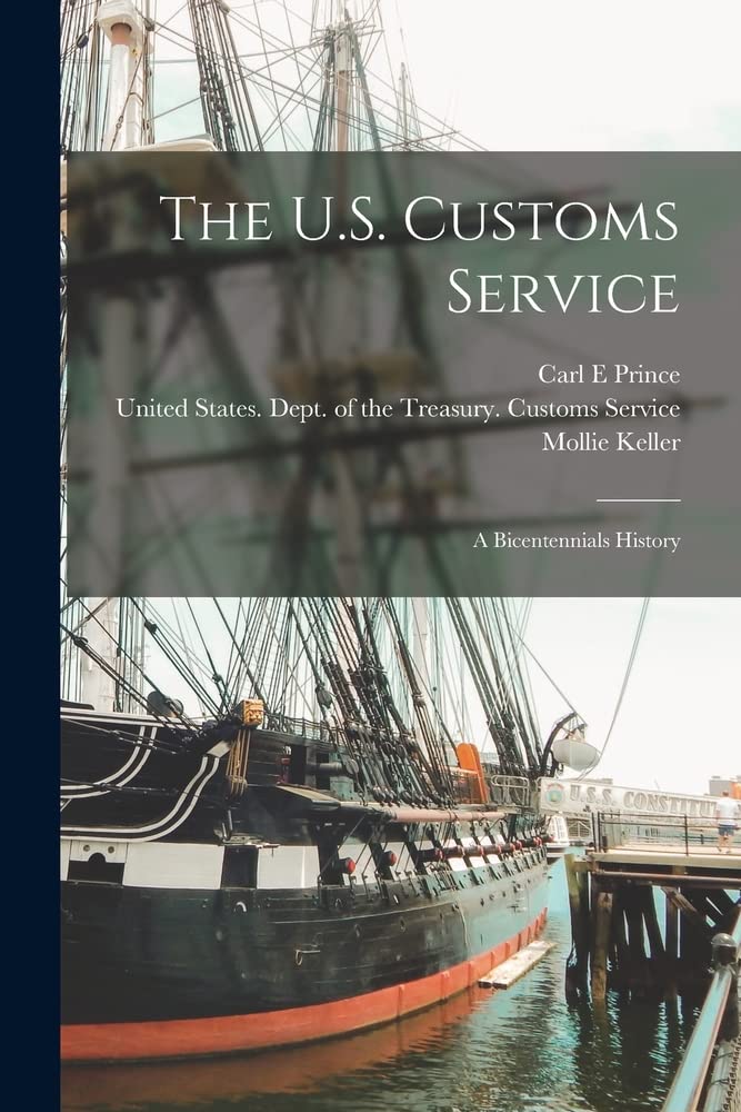 The U.S. Customs Service: A Bicentennials History: Prince, Carl E ...