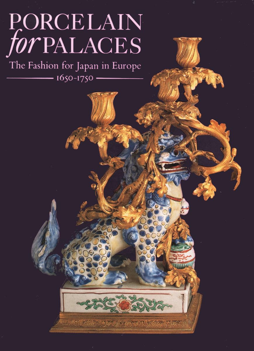 Porcelain in Palaces: The Fashion for Japan in Europe, 1650-1750 ...