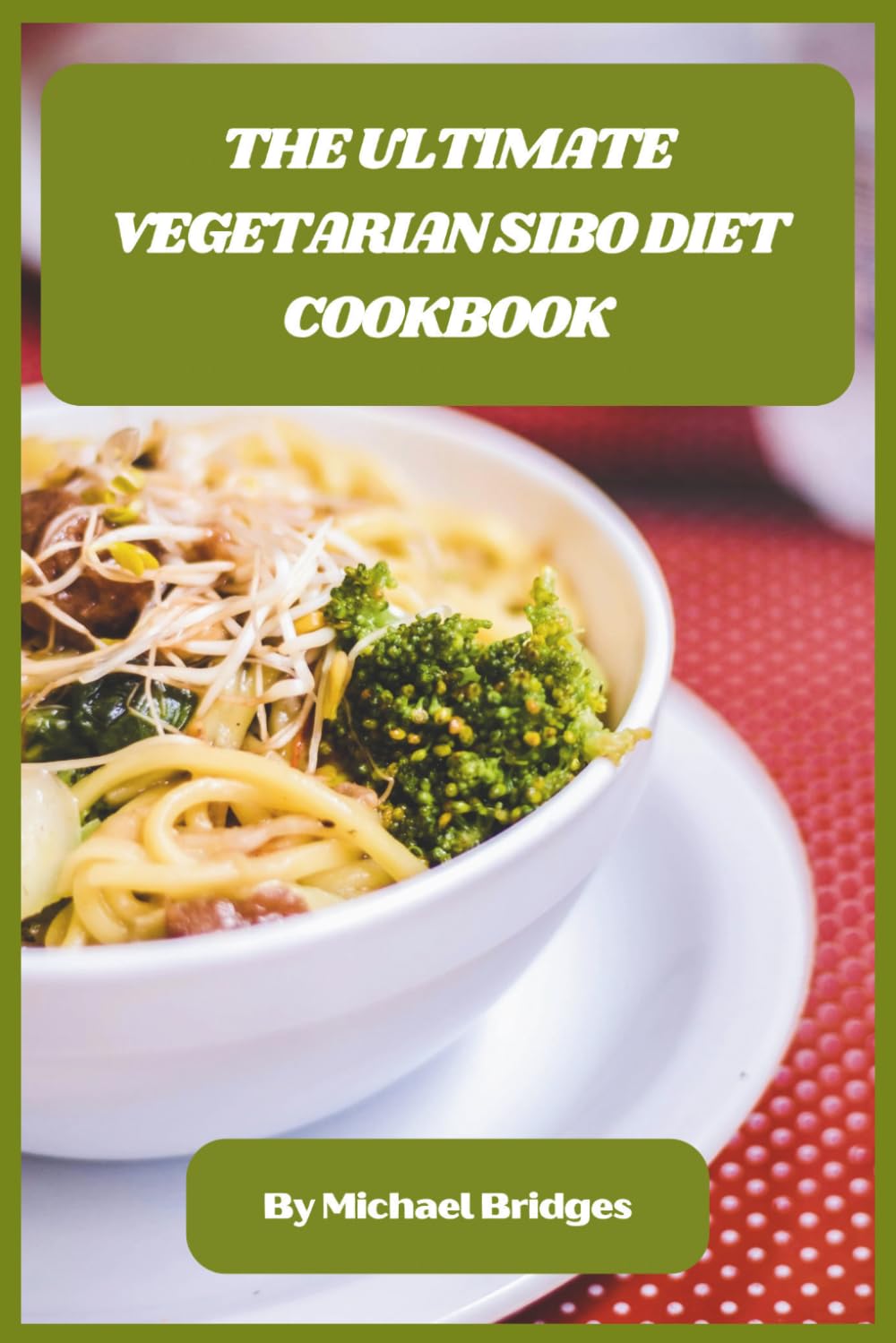 The Ultimate Vegetarian SIBO Diet Cookbook: Delicious Low-FODMAP ...
