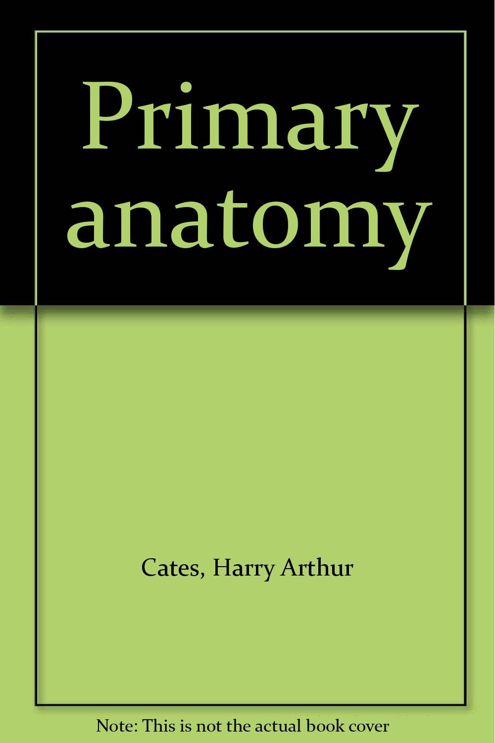 Primary anatomy: Cates, Harry Arthur: Amazon.com: Books