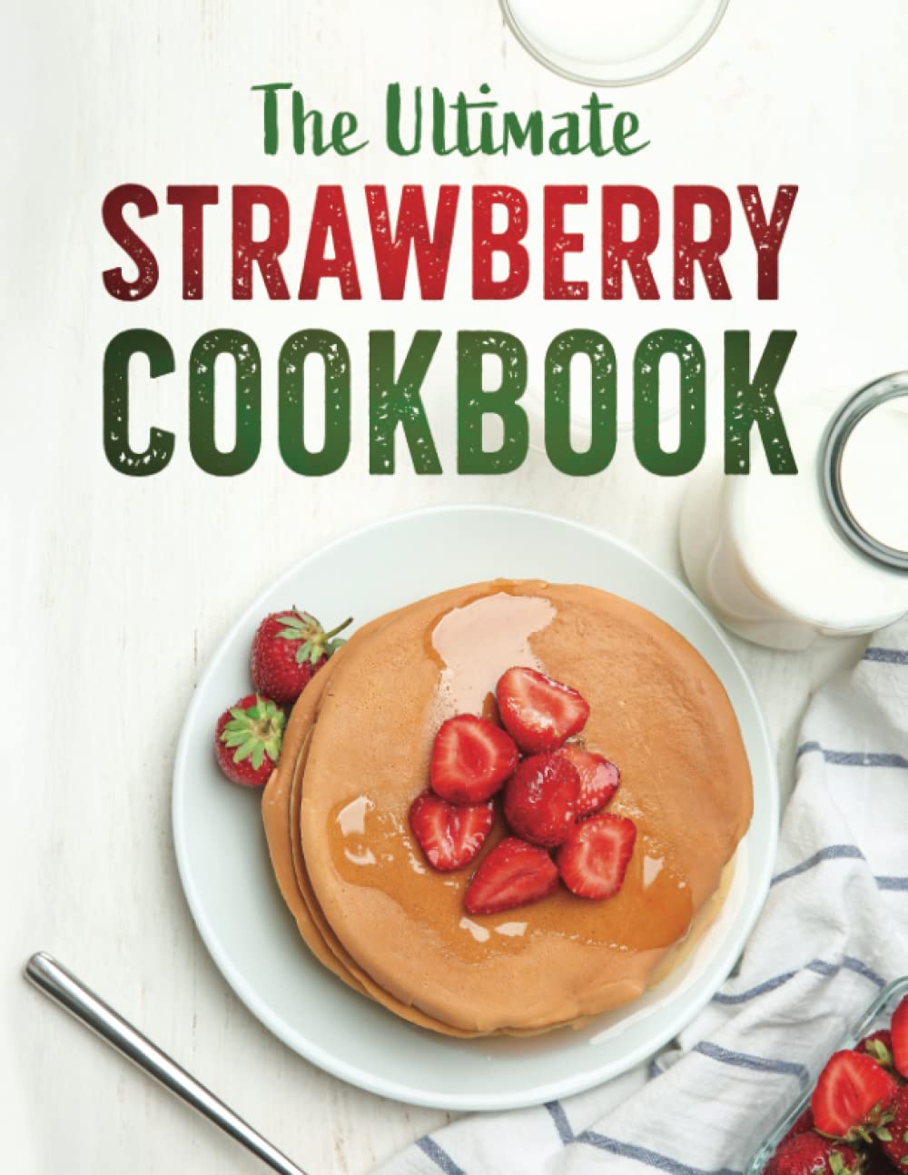 The Ultimate Strawberry Cookbook: Easy Sweet and Savory Recipes for ...