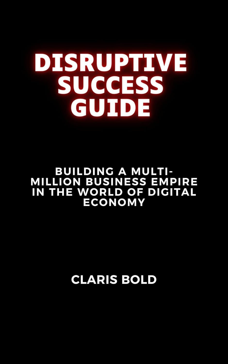 DISRUPTIVE SUCCESS GUIDE: Building a Multi-Million Business Empire in ...