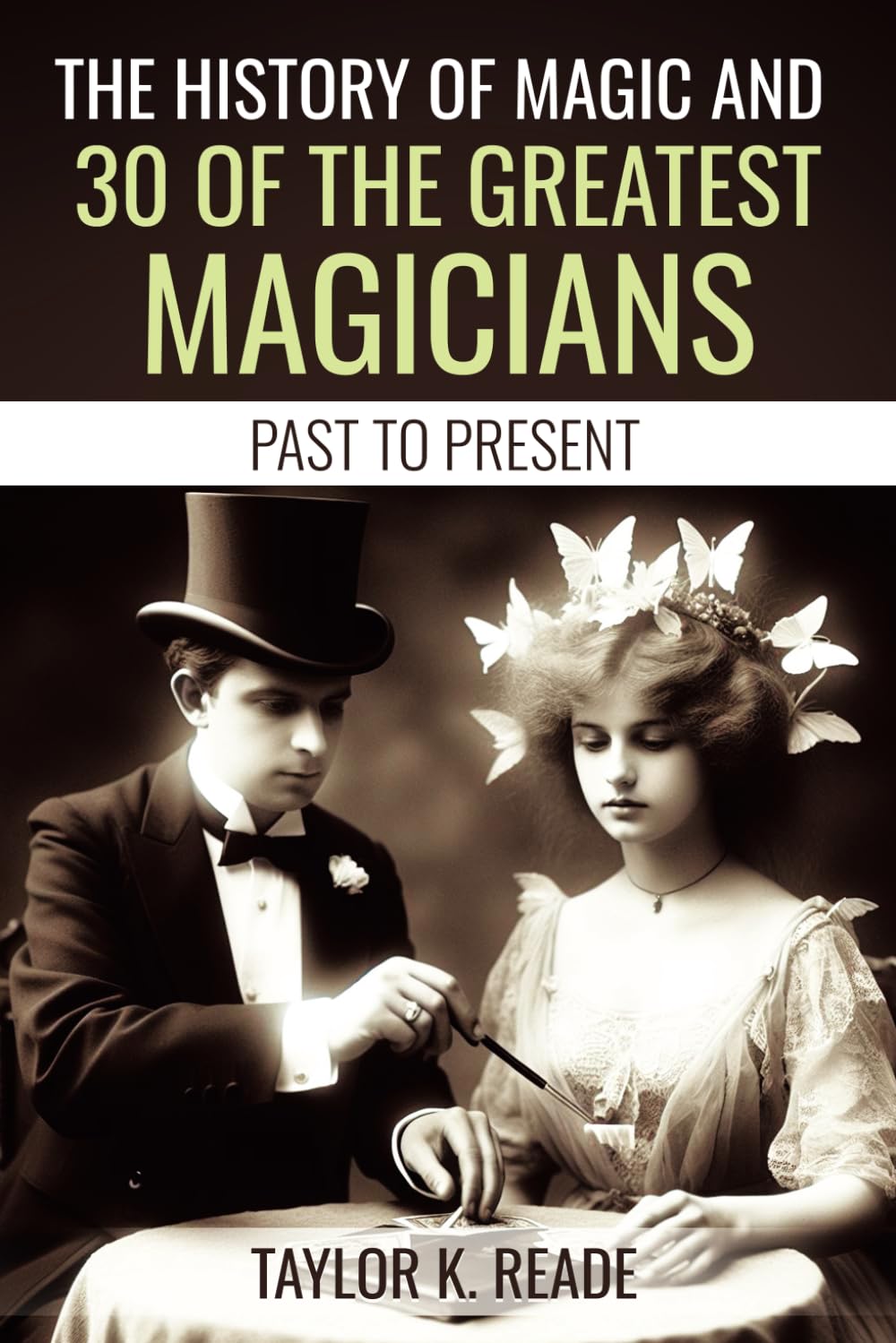 The History of Magic: And 30 Of The Greatest Magicians: Reade, Taylor K ...