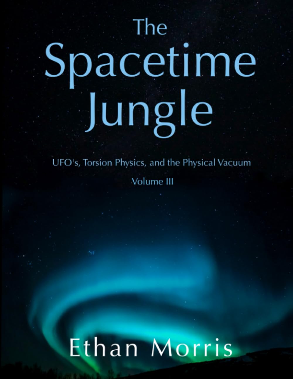 The Spacetime Jungle: Volume 3: UFO's, Torsion Physics, and the ...