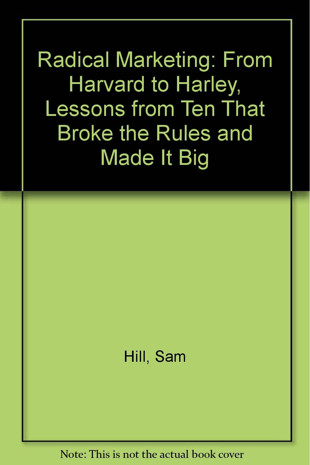 Radical Marketing: From Harvard to Harley, Lessons from Ten That Broke ...