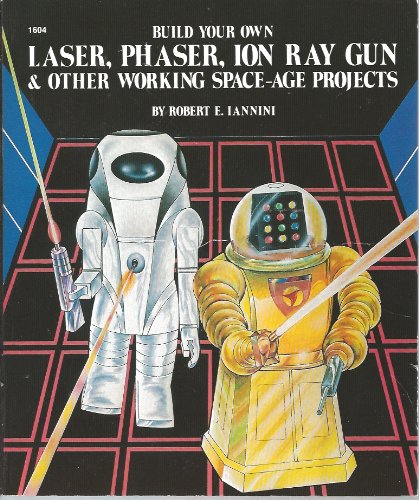Build Your Own Laser, Phaser, Ion Ray Gun & Other Working Space-Age Projects: Iannini, Robert E ...