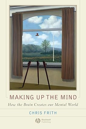 Making up the Mind: How the Brain Creates Our Mental World ...