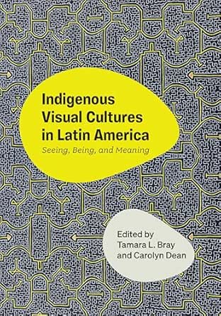 Indigenous Visual Cultures in Latin America: Seeing, Being, and Meaning ...
