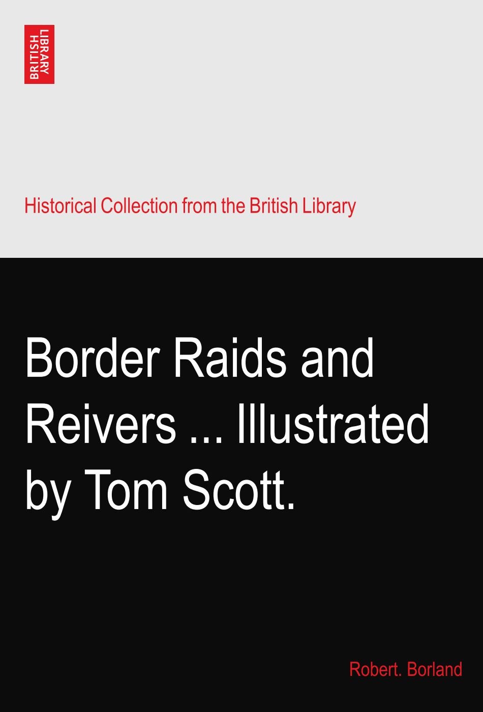 Border Raids and Reivers ... Illustrated by Tom Scott.: Borland, Robert ...