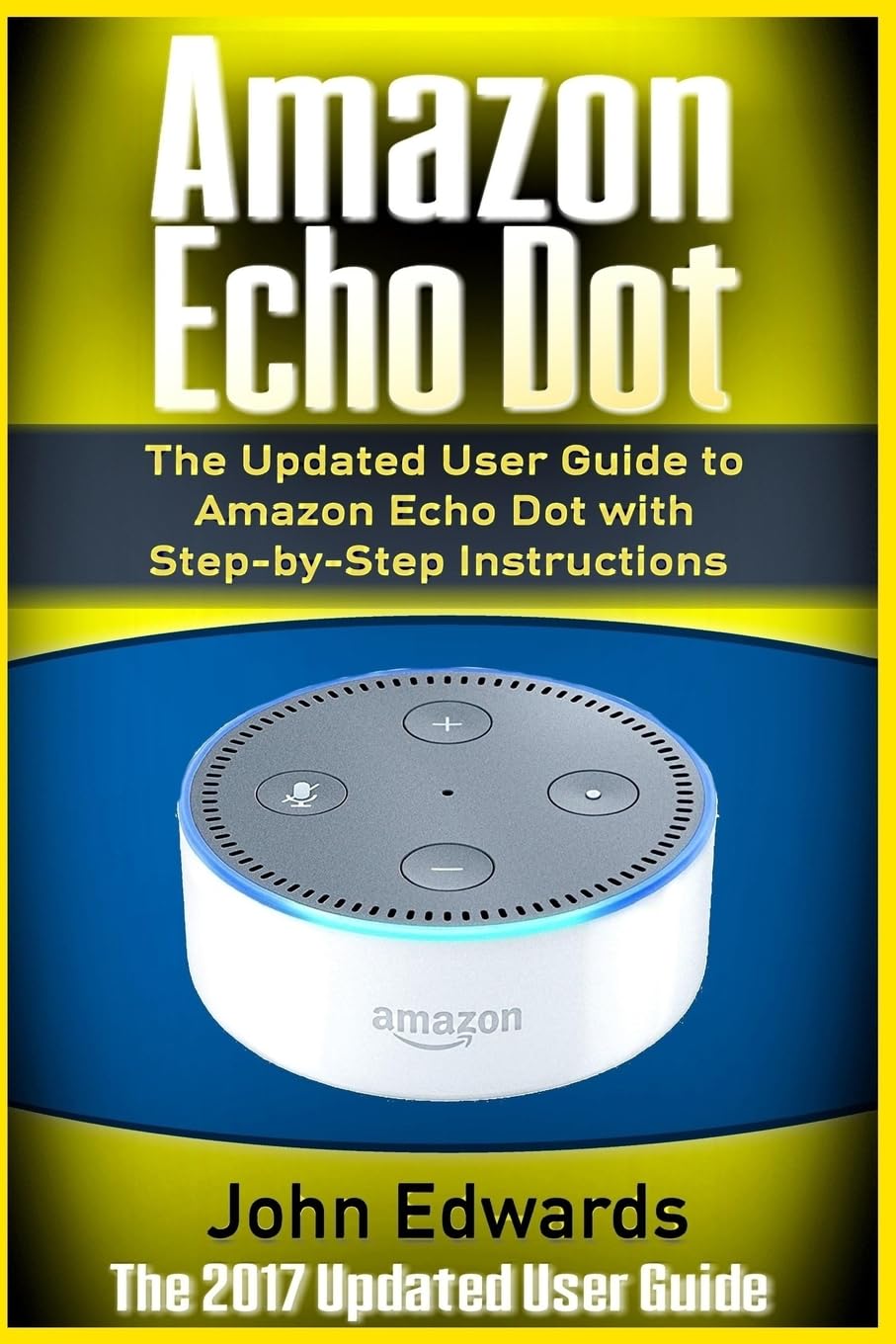Amazon Echo Dot: The Updated User Guide to Amazon Echo Dot with Step-by ...