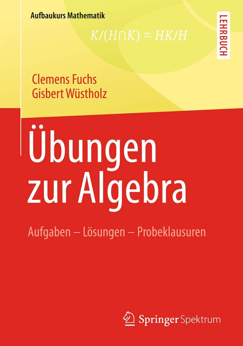 Übungen zur Algebra: Aufgaben - Lösungen - Probeklausuren (Aufbaukurs ...