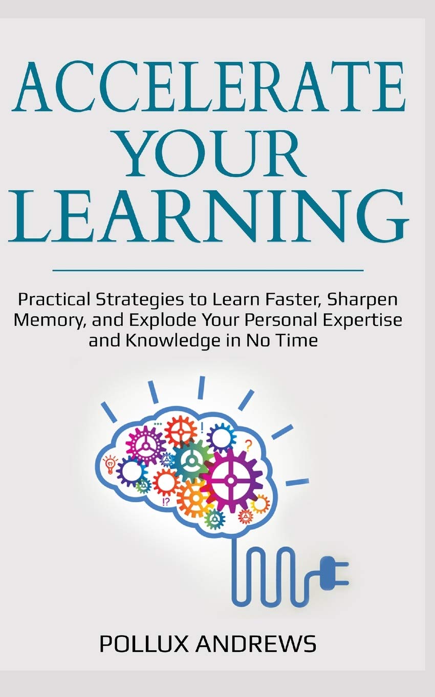 Accelerate Your Learning: Practical Strategies to Learn Faster, Sharpen ...