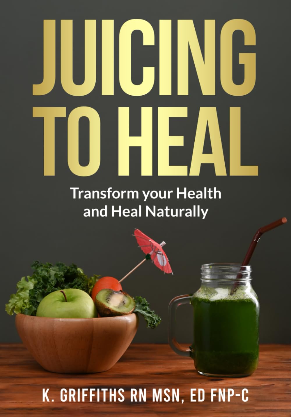 Juicing to Heal: Transform your Health and Heal Naturally: Griffiths RN ...
