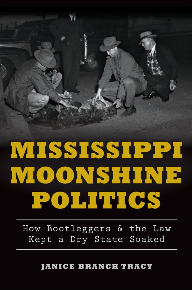 Mississippi Moonshine Politics: How Bootleggers & the Law Kept a Dry ...