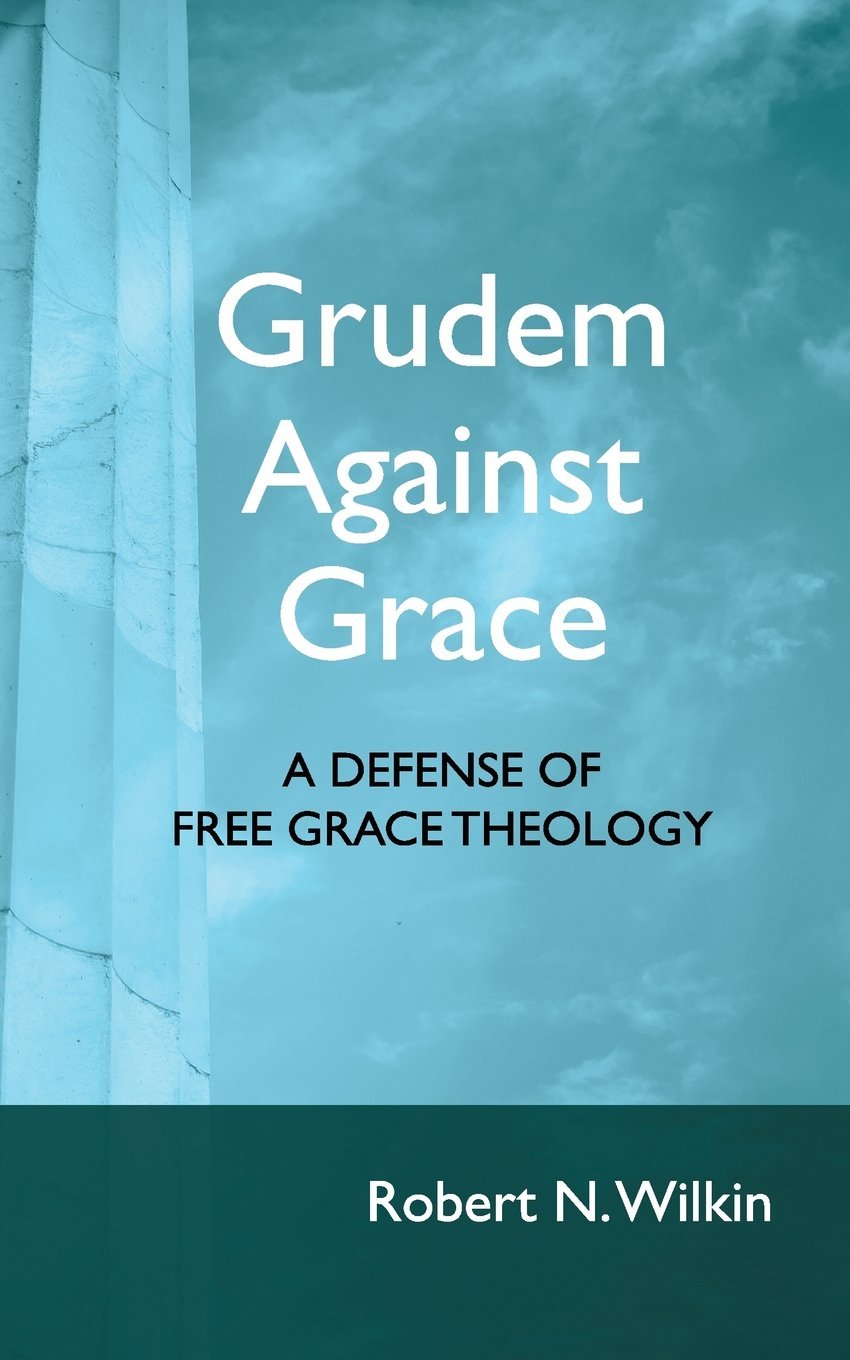 Grudem Against Grace: Defending Free Grace Theology: Wilkin, Robert N ...