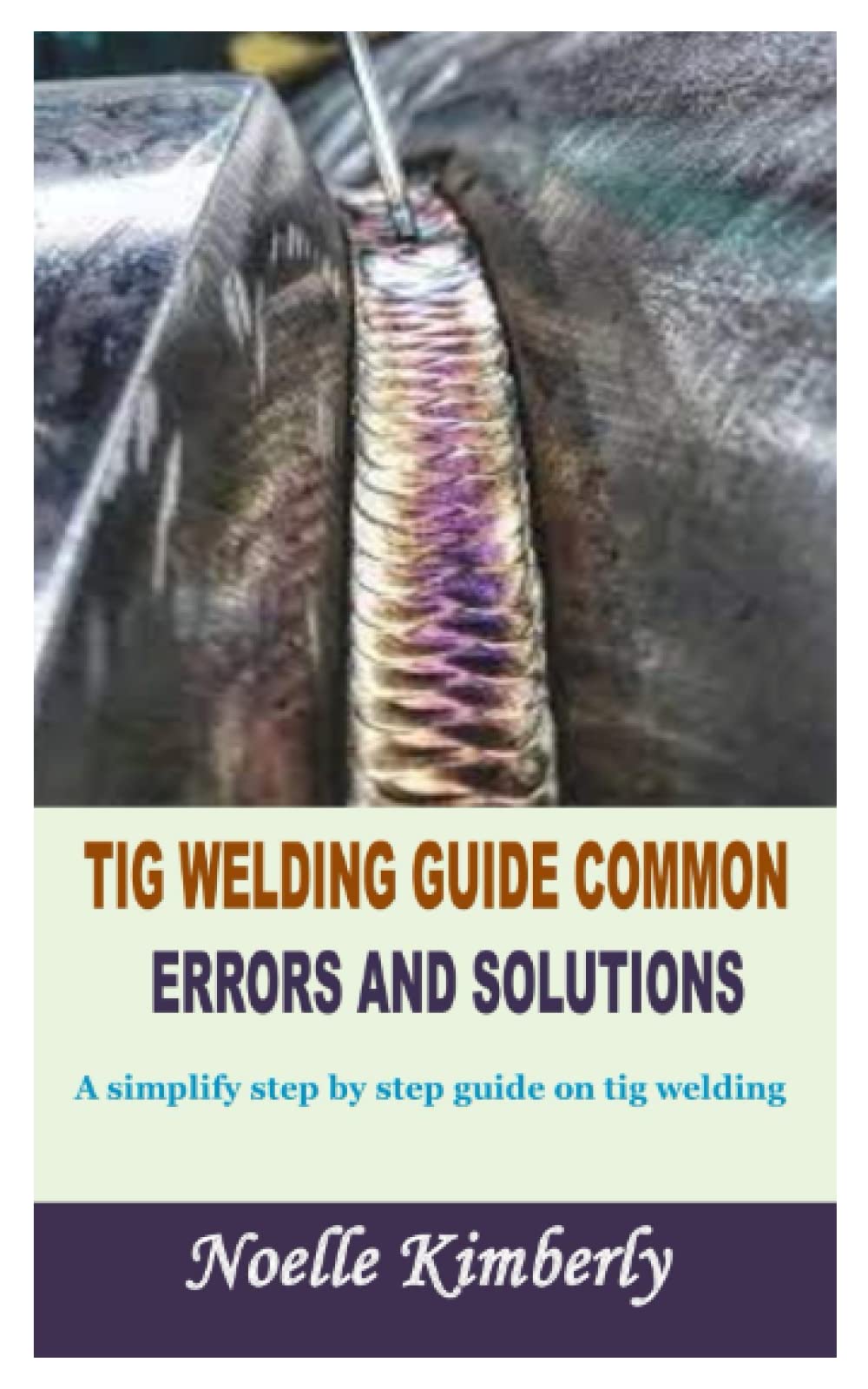 Buy TIG WELDING GUIDE COMMON ERRORS AND SOLUTIONS: A simplify step by ...