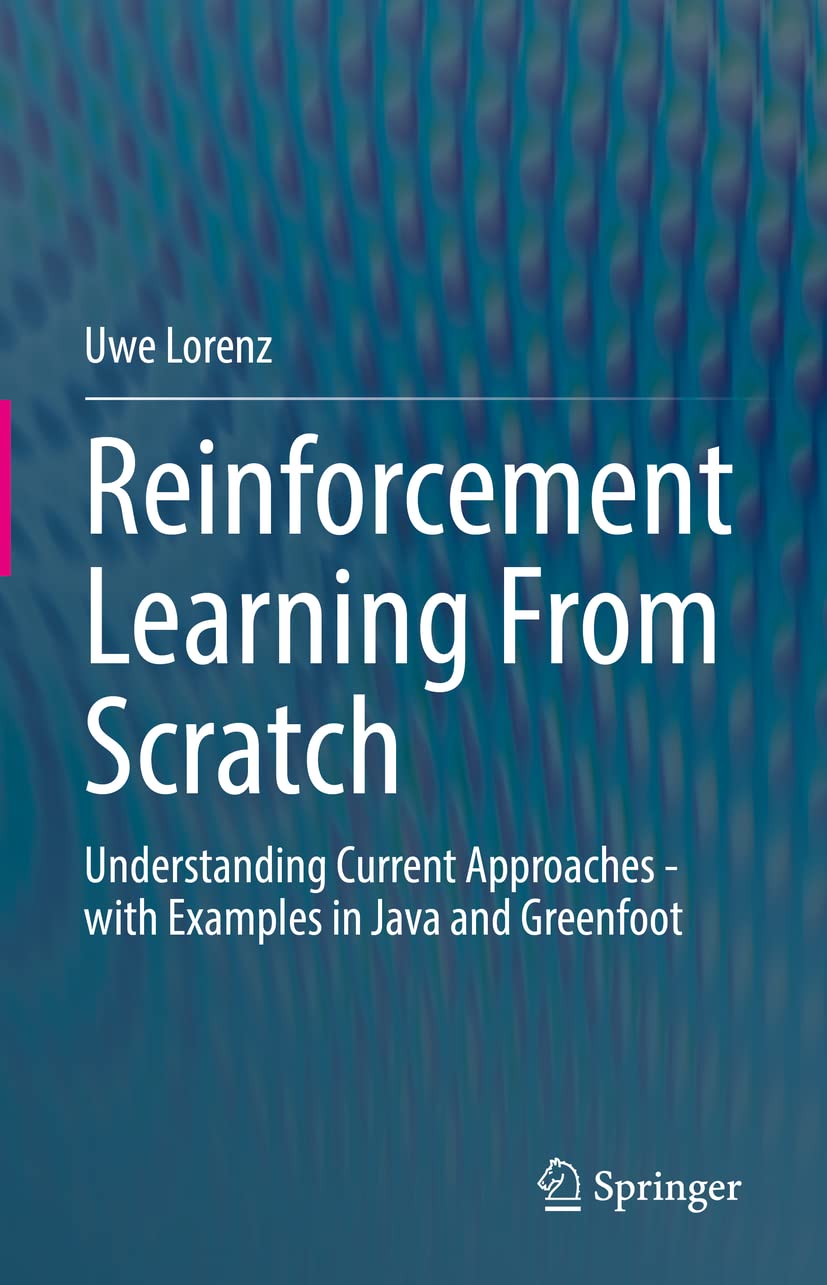 Reinforcement Learning From Scratch: Understanding Current Approaches - with Examples in Java ...