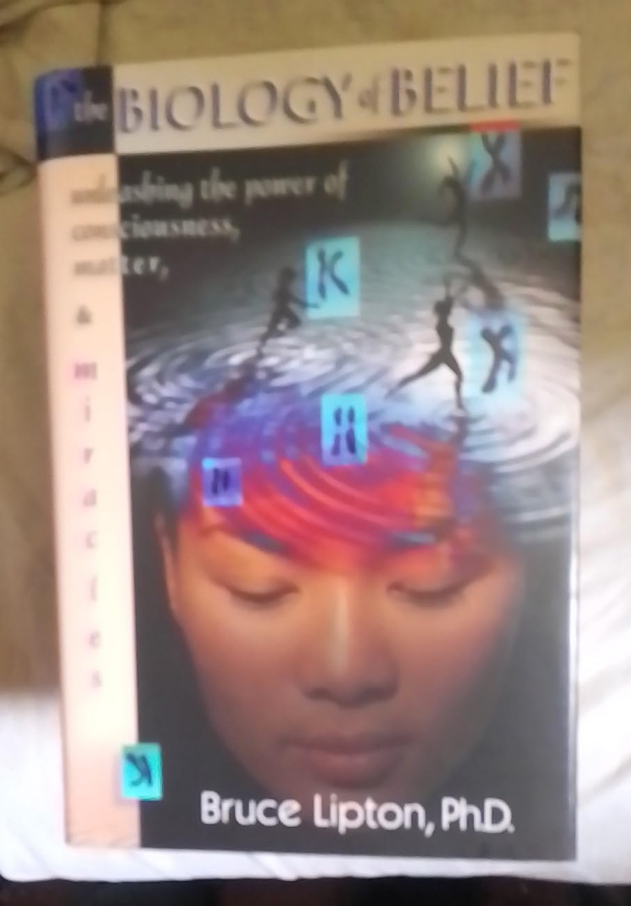 The Biology of Belief: Unleashing the Power of Consciousness, Matter ...