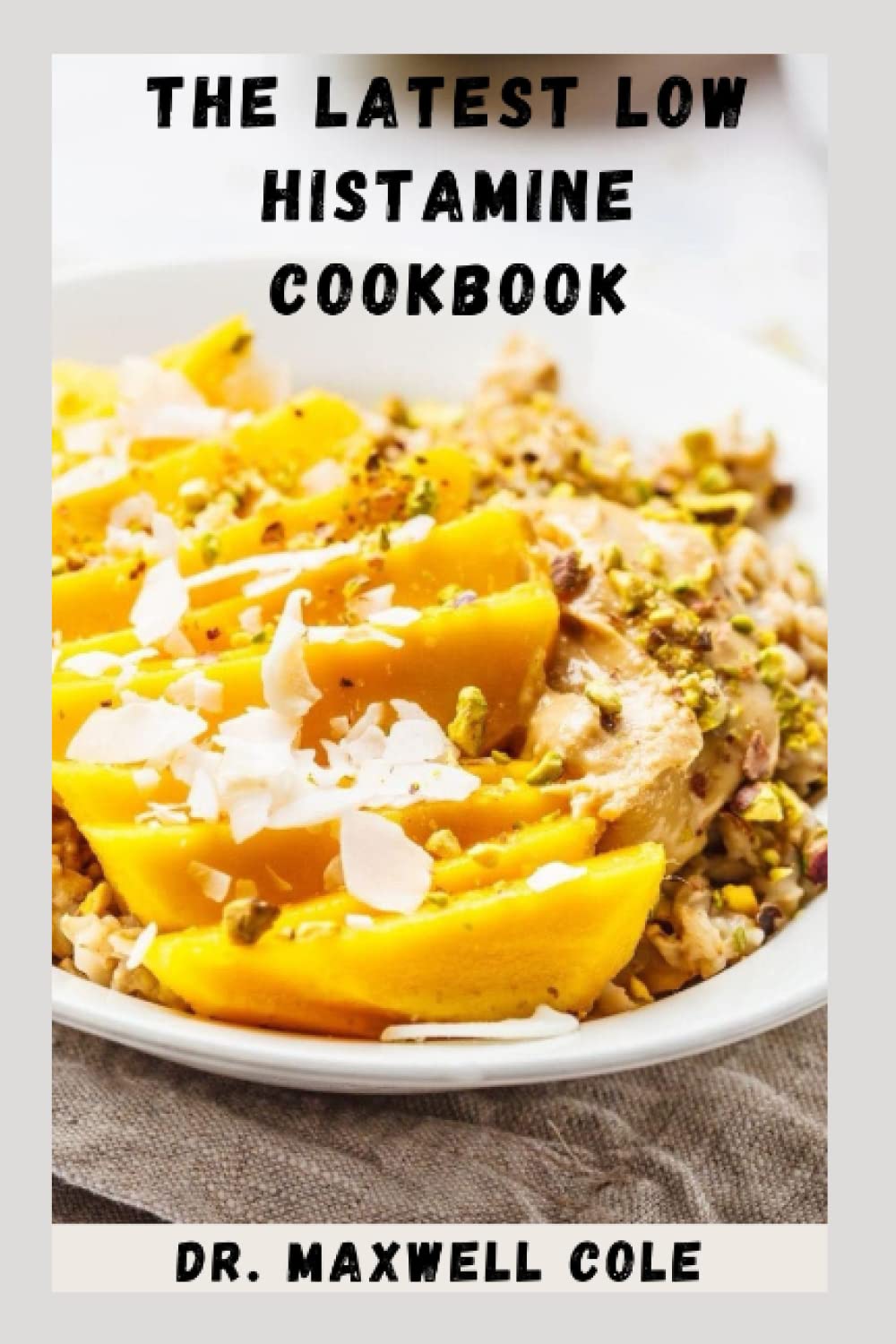 Buy THE LATEST LOW HISTAMINE COOKBOOK: All You Need To Know To Get Your ...