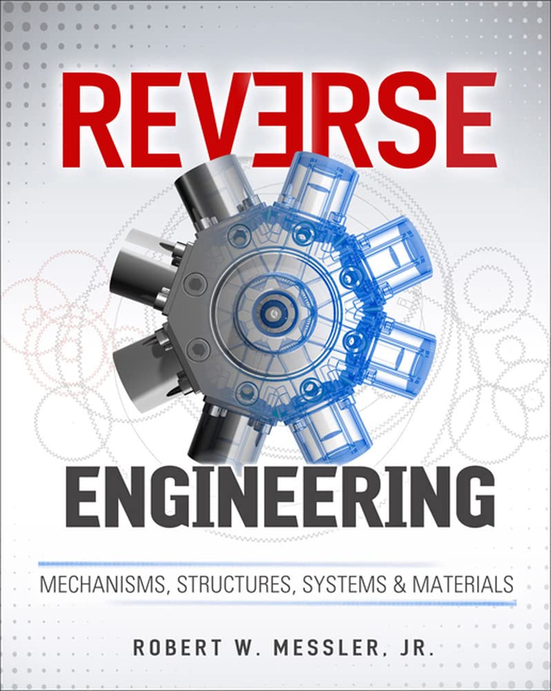 Reverse Engineering: Mechanisms, Structures, Systems, and Materials ...