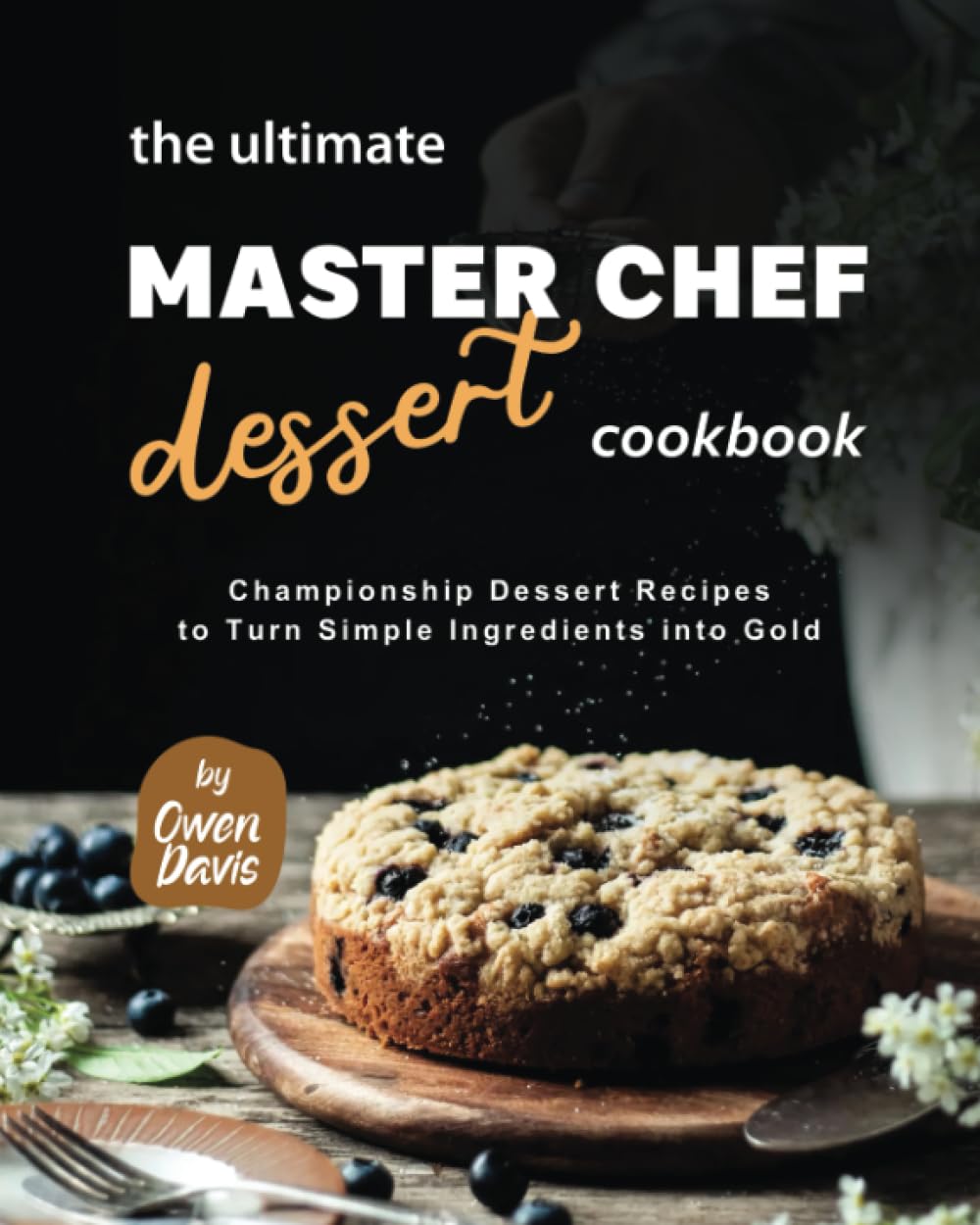 The Ultimate Master Chef Dessert Cookbook: Championship Dessert Recipes ...