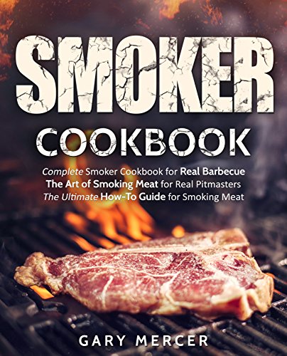 Smoker Cookbook: Complete Smoker Cookbook for Real Barbecue, The Art of ...
