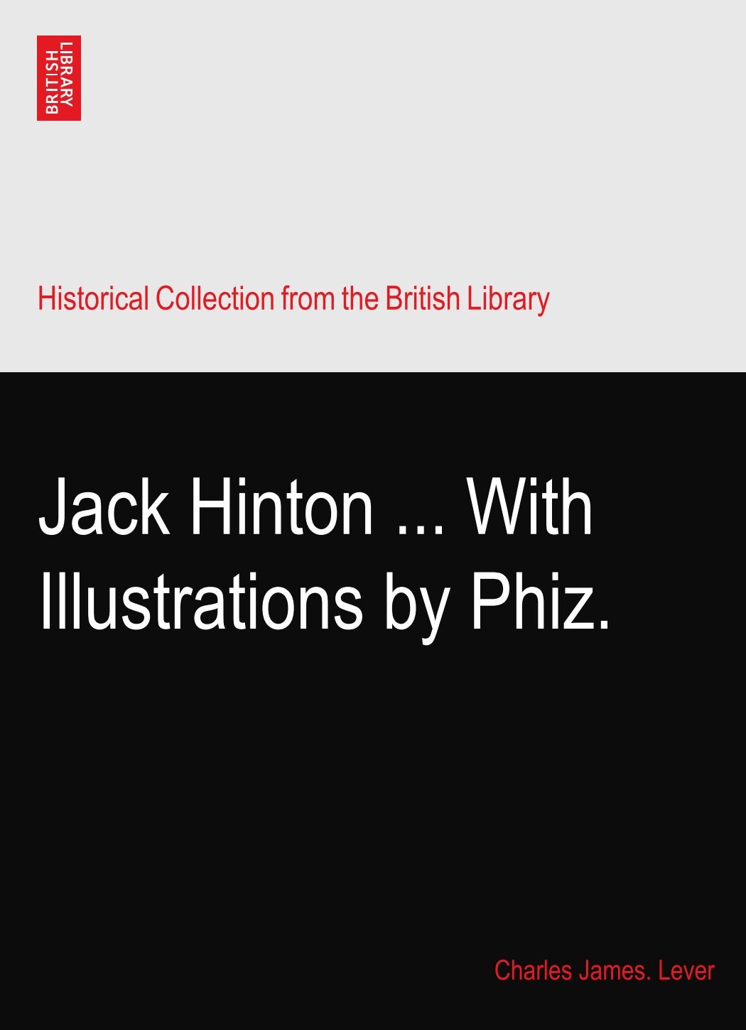 Jack Hinton ... With Illustrations by Phiz.: Lever, Charles James ...