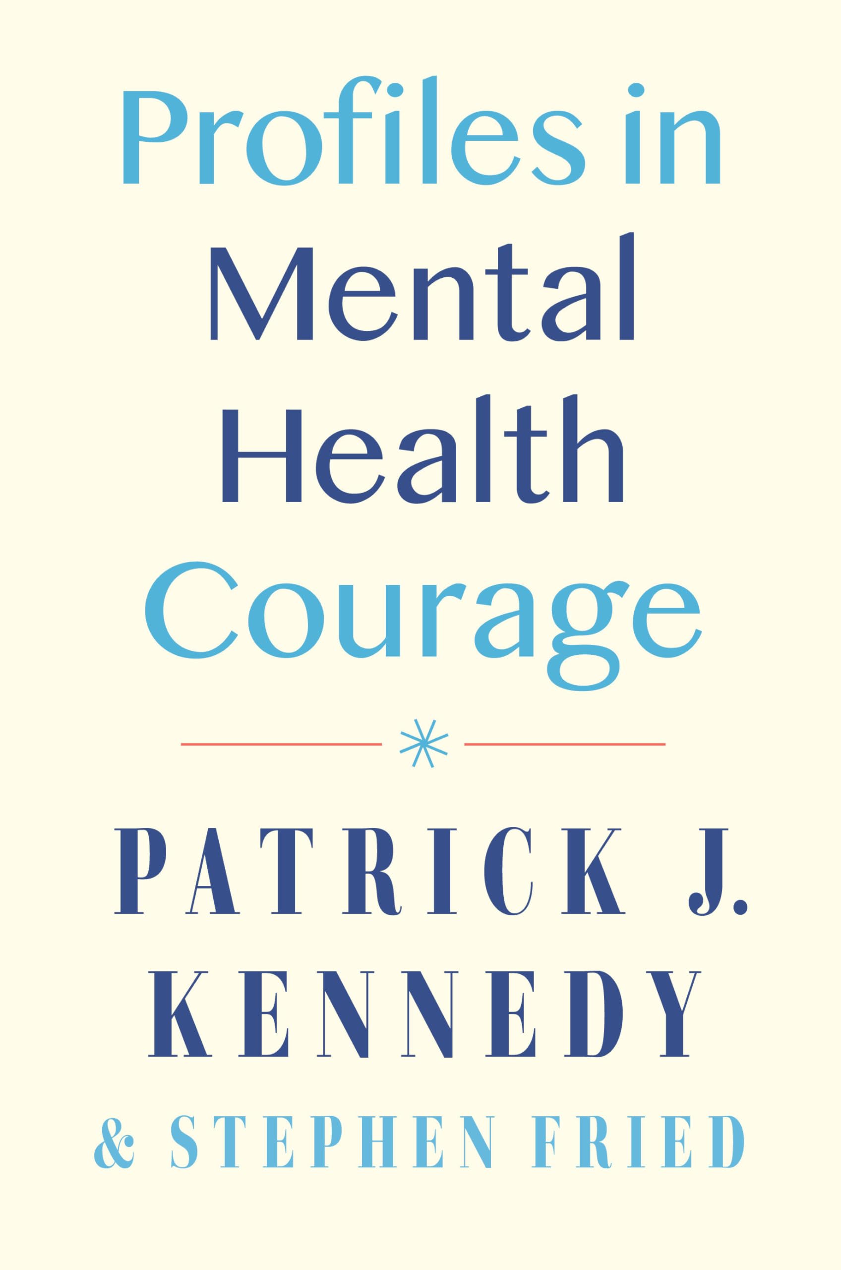 Profiles in Mental Health Courage: Kennedy, Patrick J., Fried, Stephen ...