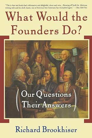 What Would the Founders Do?: Our Questions, Their Answers: Brookhiser ...