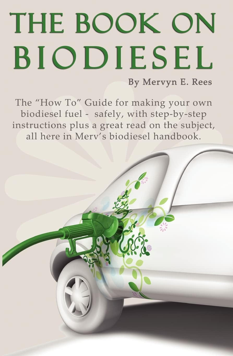 The Book On Biodiesel: The "How To" Guide for making your own biodiesel ...