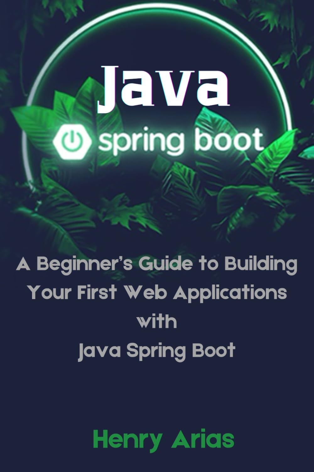 Java Spring Boot: A Beginner’s Guide to Building Your First Web Applications with Java Spring ...
