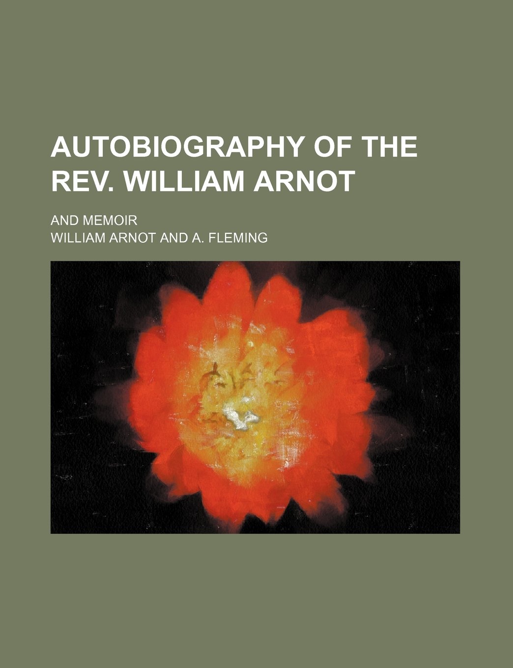 Autobiography of the REV. William Arnot; And Memoir: Arnot, William ...