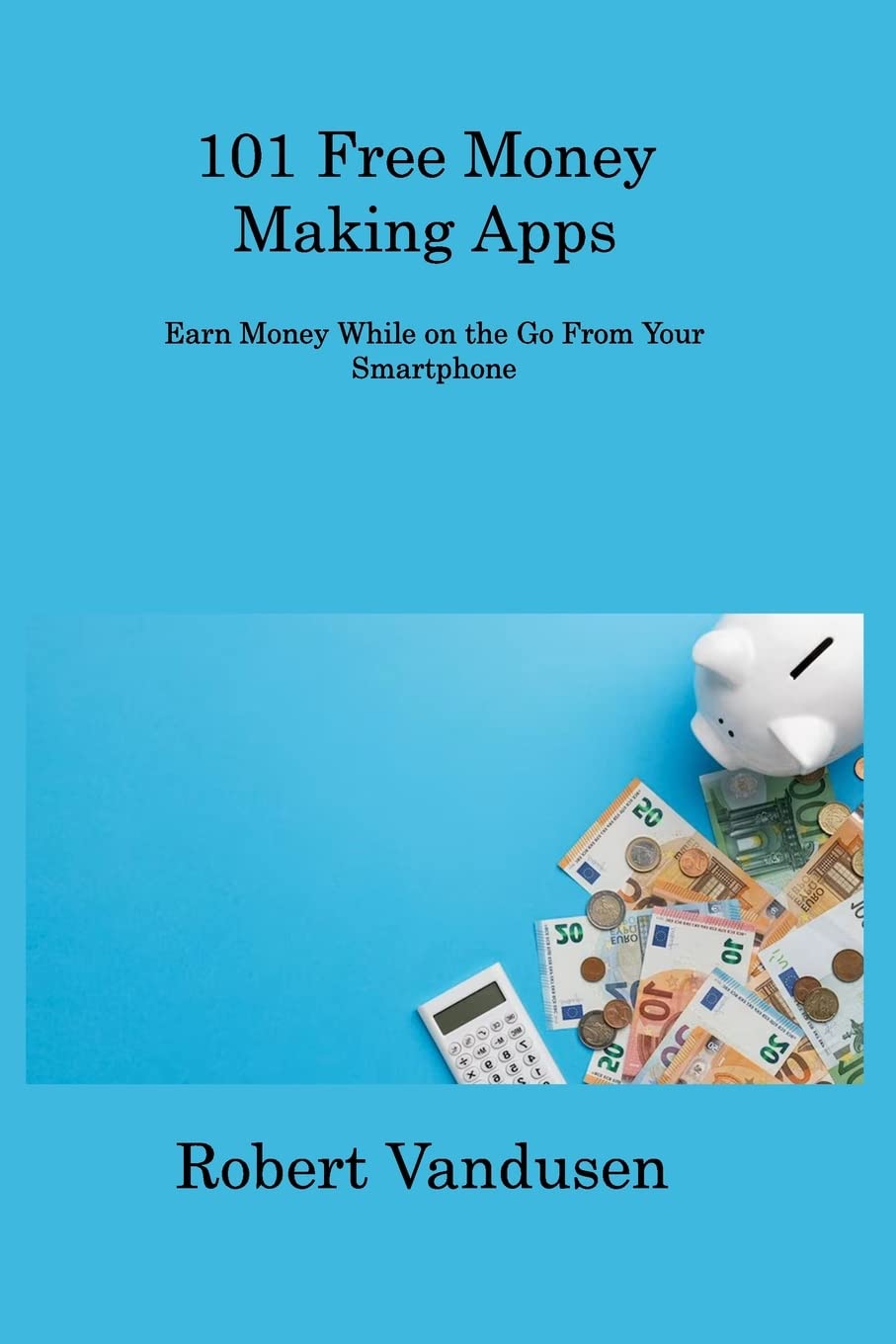 101 Free Money Making Apps: Earn Money While on the Go From Your ...