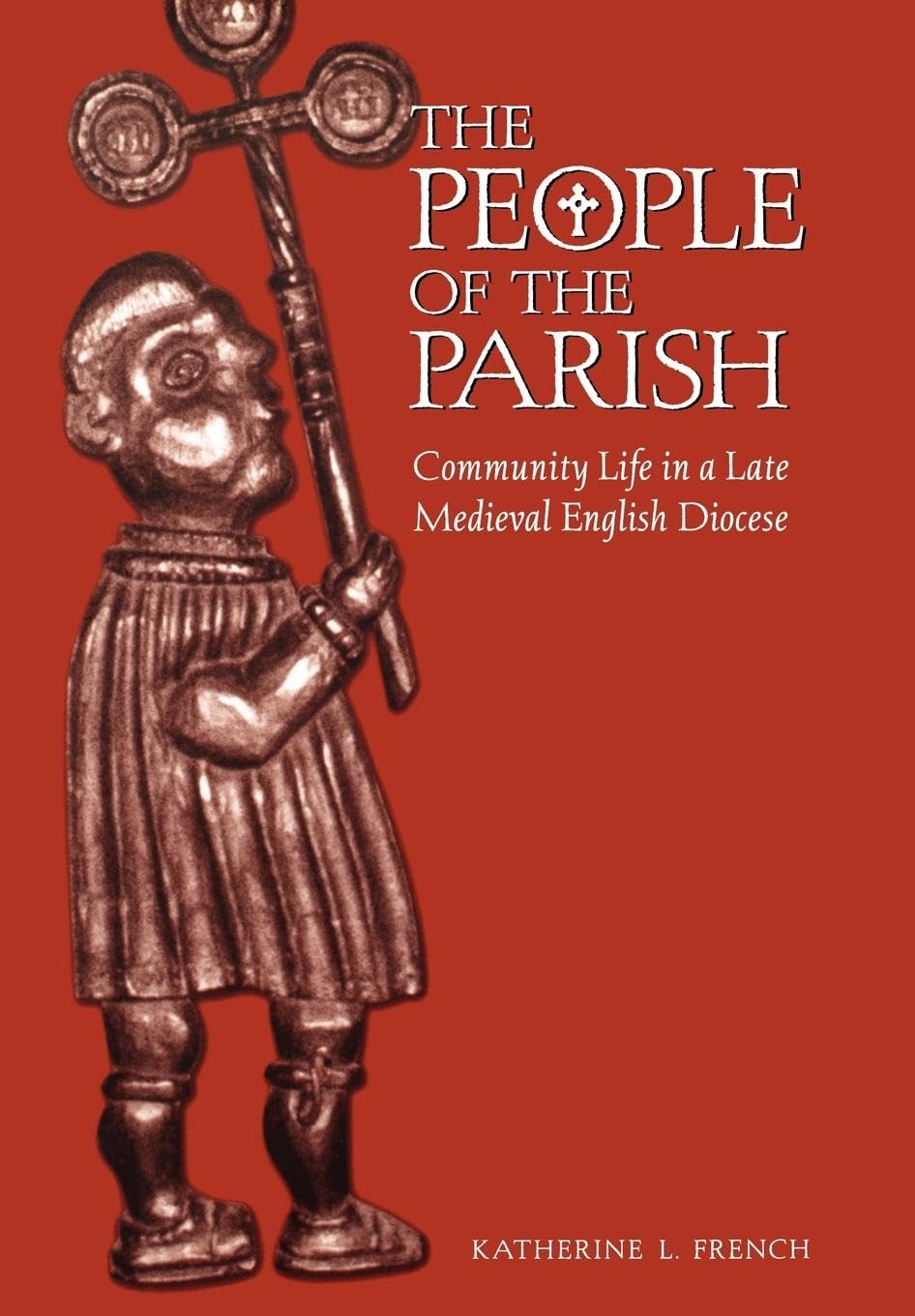 The People of the Parish: Community Life in a Late Medieval English ...